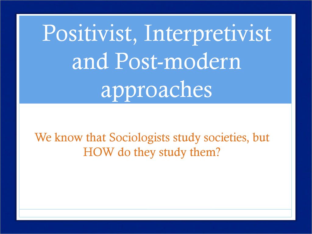 Positivist Interpretivist And Post Modern Approaches Ppt Download